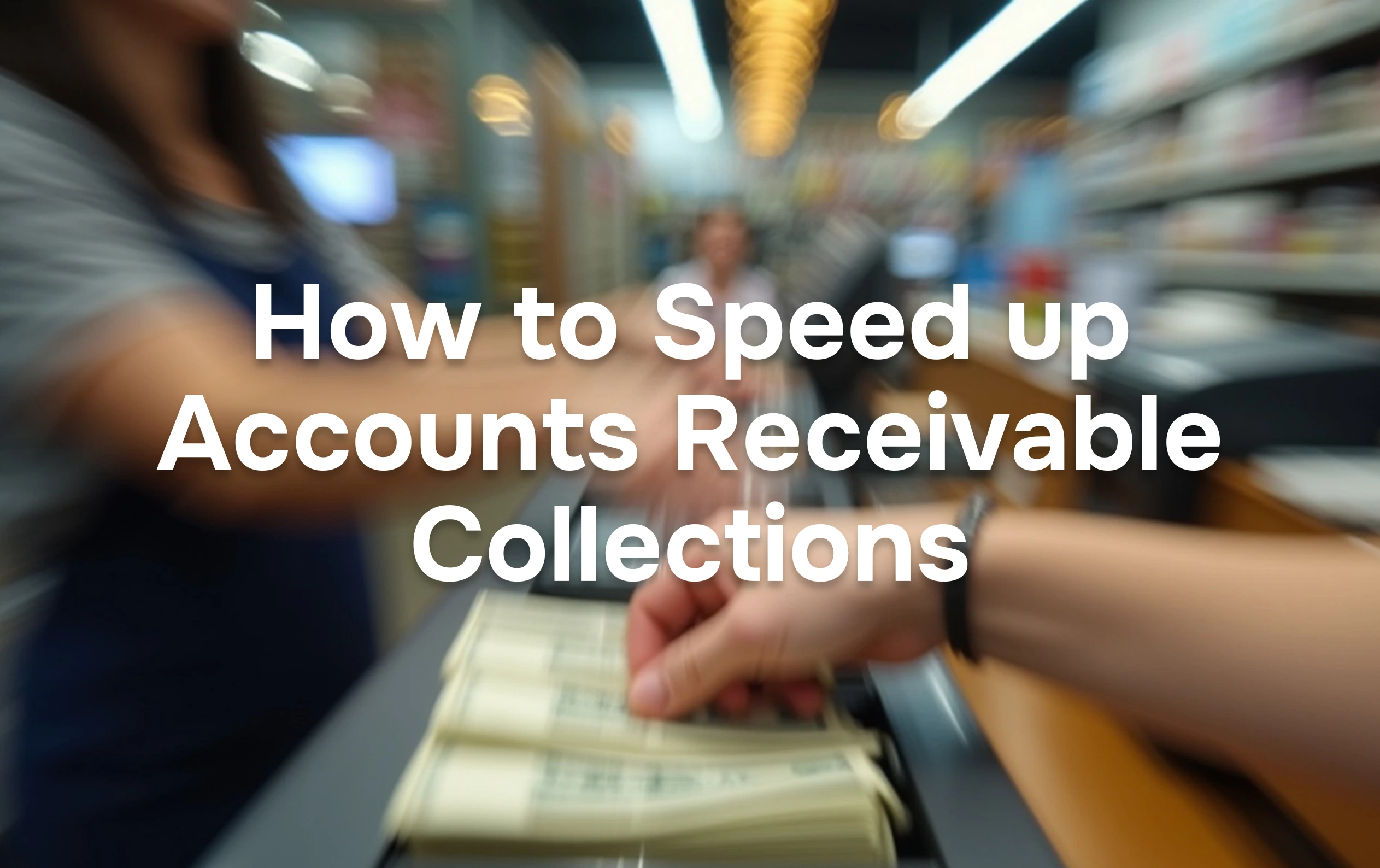 How to Speed Up Accounts Receivable Collections and Improve Cash Flow